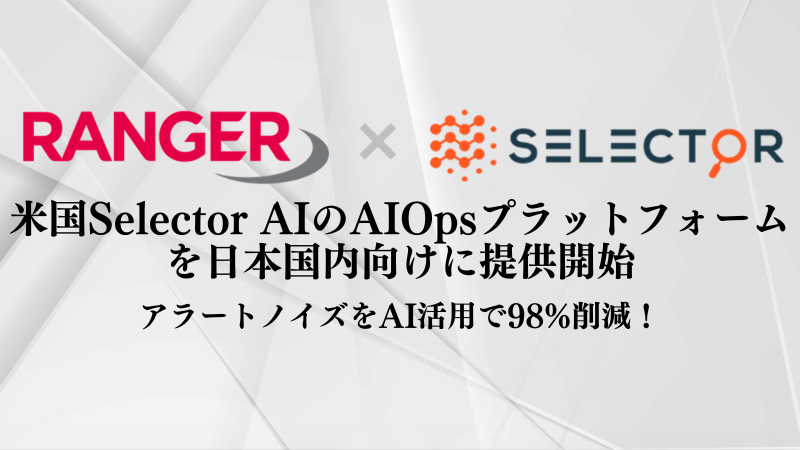 米国Selector AIのAIOpsプラットフォームを日本国内向けに提供開始 - レンジャーシステムズ株式会社